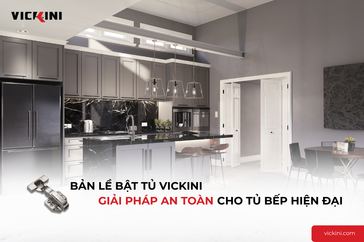 BẢN LỀ BẬT TỦ VICKINI - GIẢI PHÁP AN TOÀN CHO TỦ BẾP HIỆN ĐẠI